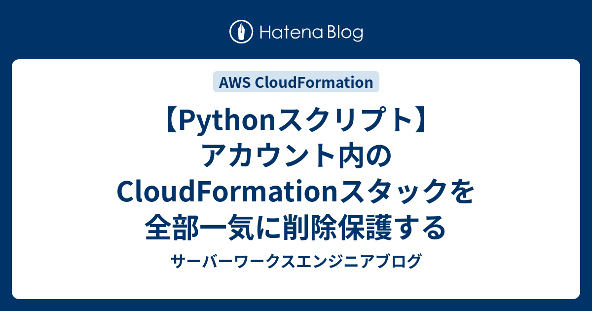 【Pythonスクリプト】アカウント内のCloudFormationスタックを全部一気に削除保護する - サーバーワークスエンジニアブログ