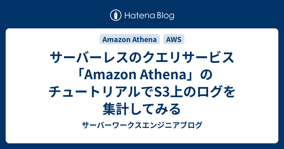 サーバーレスのクエリサービス「amazon Athena」のチュートリアルでs3上のログを集計してみる サーバーワークスエンジニアブログ