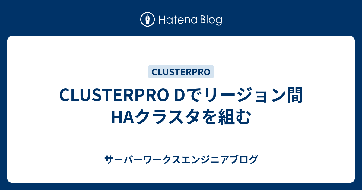 CLUSTERPRO Dでリージョン間HAクラスタを組む - サーバーワークスエンジニアブログ