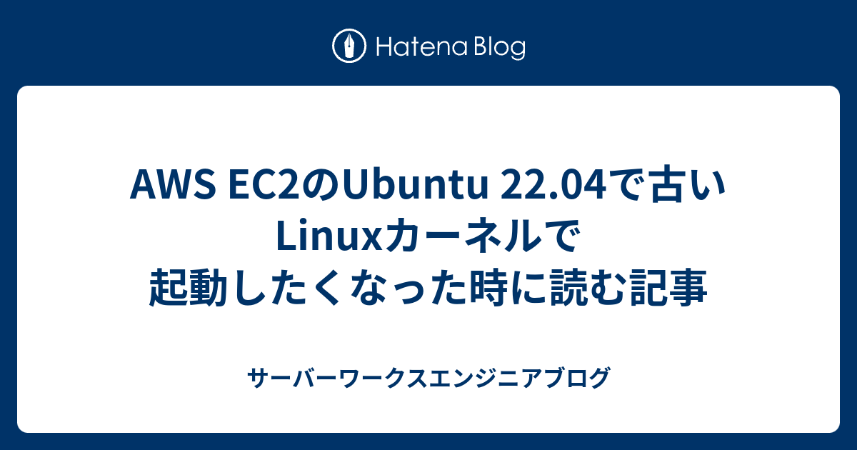 AWS EC2のUbuntu 22.04で古いLinuxカーネルで起動したくなった時に読む記事 - サーバーワークスエンジニアブログ