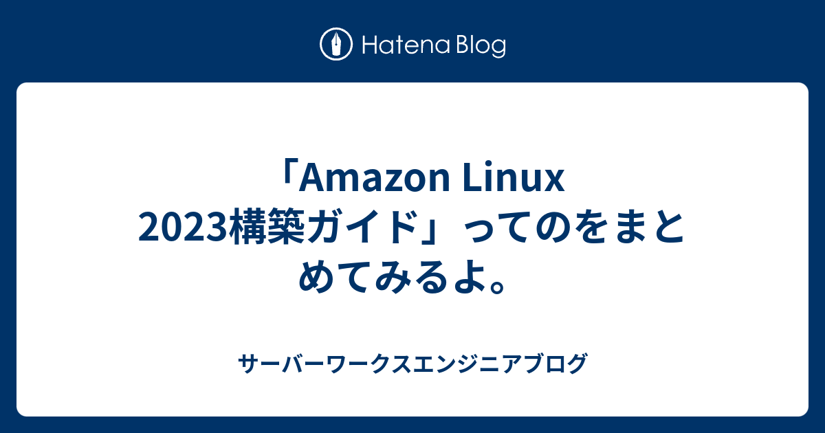 「Amazon Linux 2023構築ガイド」ってのをまとめてみるよ。 - サーバーワークスエンジニアブログ