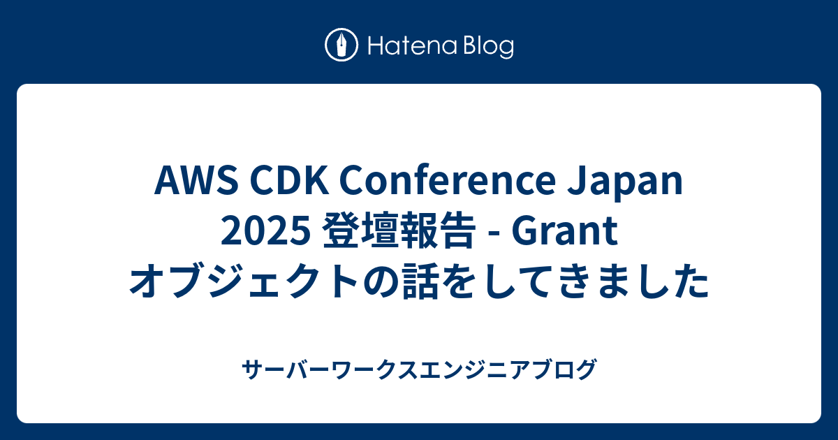 AWS CDK Conference Japan 2025 登壇報告 - Grant オブジェクトの話をしてきました - サーバーワークス ...