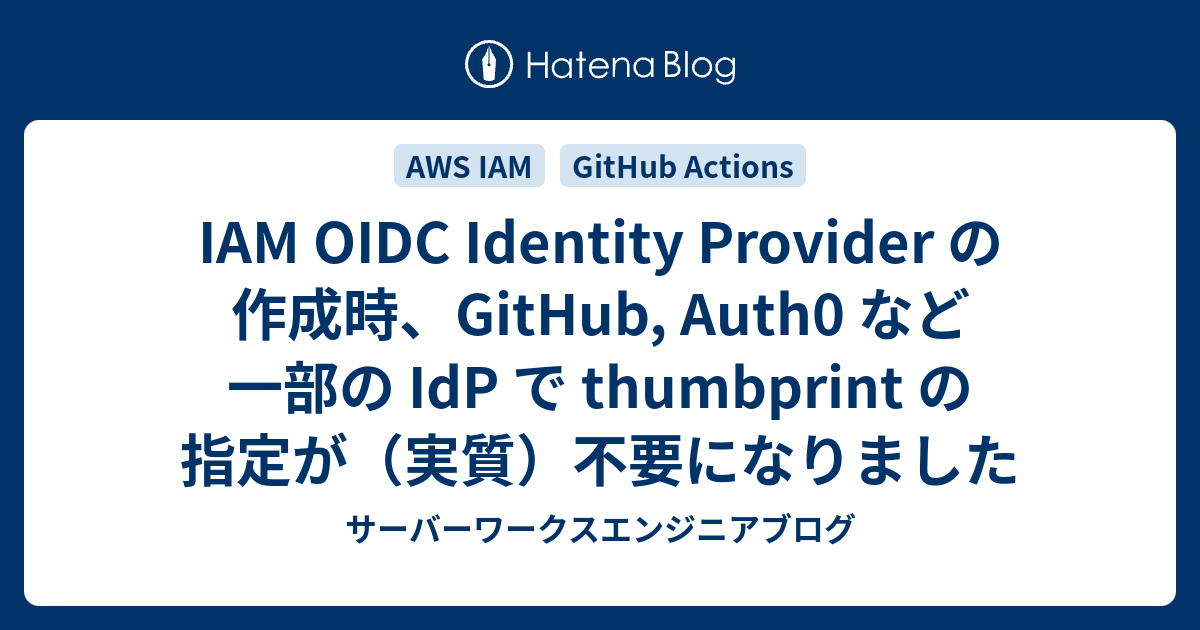 IAM OIDC Identity Provider の作成時、GitHub, Auth0 など一部の IdP で thumbprint の指定が（実質）不要になりました - サーバーワークス ...