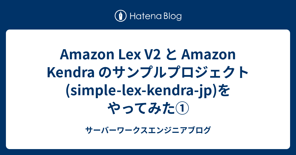 Amazon Lex V2 と Amazon Kendra のサンプルプロジェクト(simple-lex-kendra-jp)をやってみた① - サーバーワークスエンジニアブログ