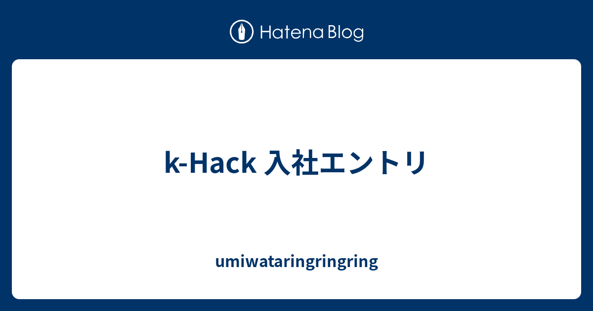k-Hack 入社エントリ - umiwataringringring