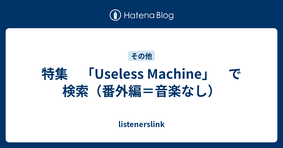 特集 「Useless Machine」 で検索（番外編＝音楽なし） - listenerslink