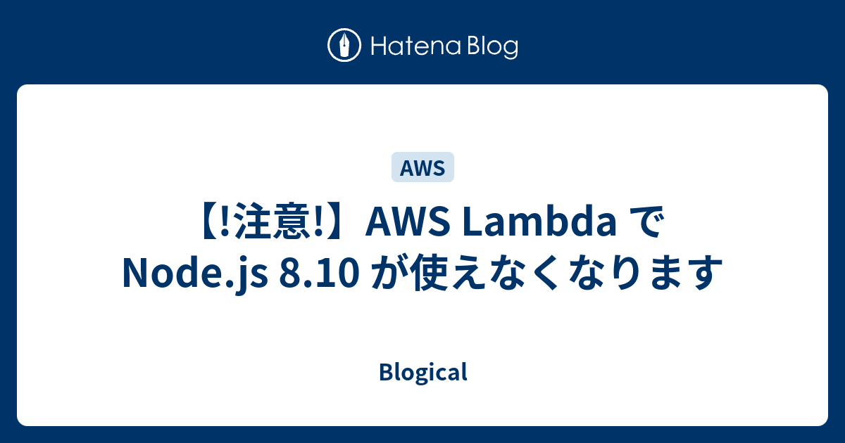 注意!】AWS Lambda で Node.js 8.10 が使えなくなります - Blogical