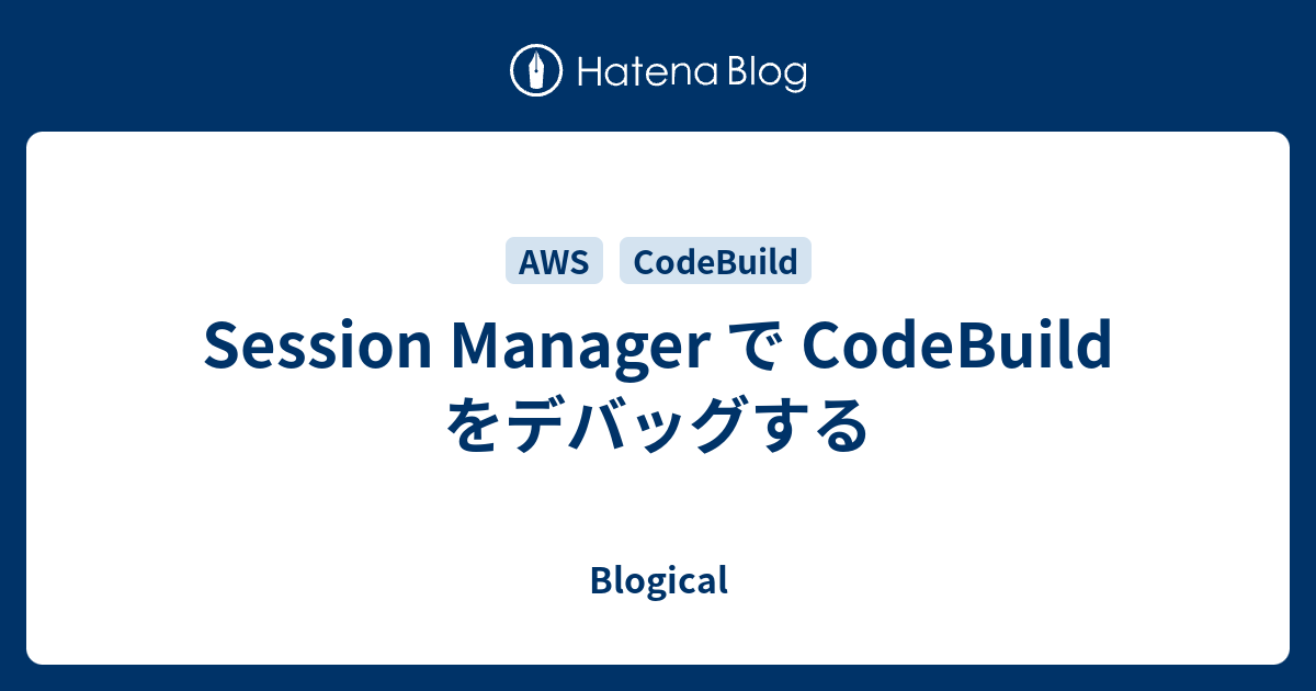 Session Manager で CodeBuild をデバッグする - Blogical