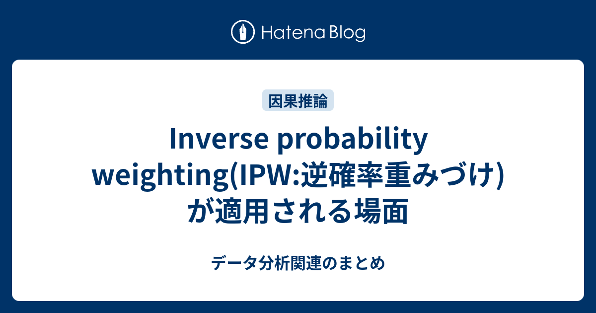 Inverse probability weighting(IPW:逆確率重みづけ)が適用される場面 - データ分析関連のまとめ