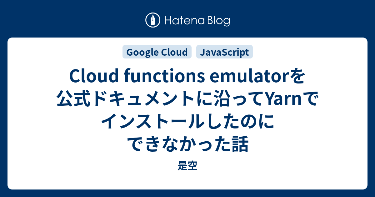 Cloud functions emulatorを公式ドキュメントに沿ってYarnでインストールしたのにできなかった話 - 是空