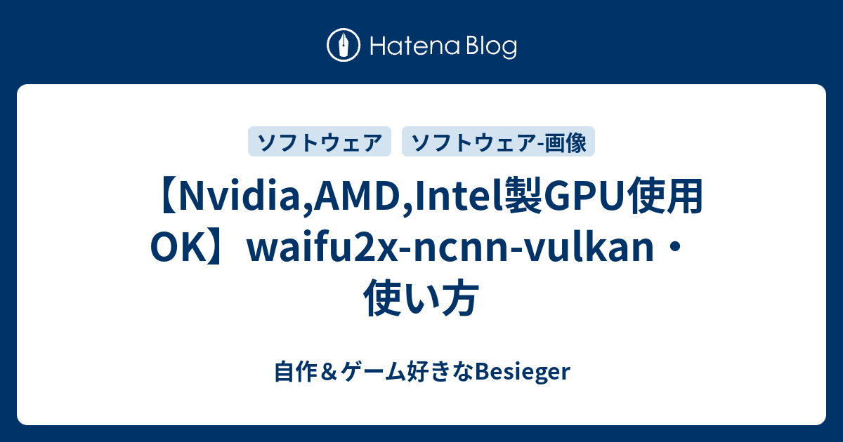【Nvidia,AMD,Intel製GPU使用OK】waifu2x-ncnn-vulkan・使い方 - 自作＆ゲーム好きなBesieger