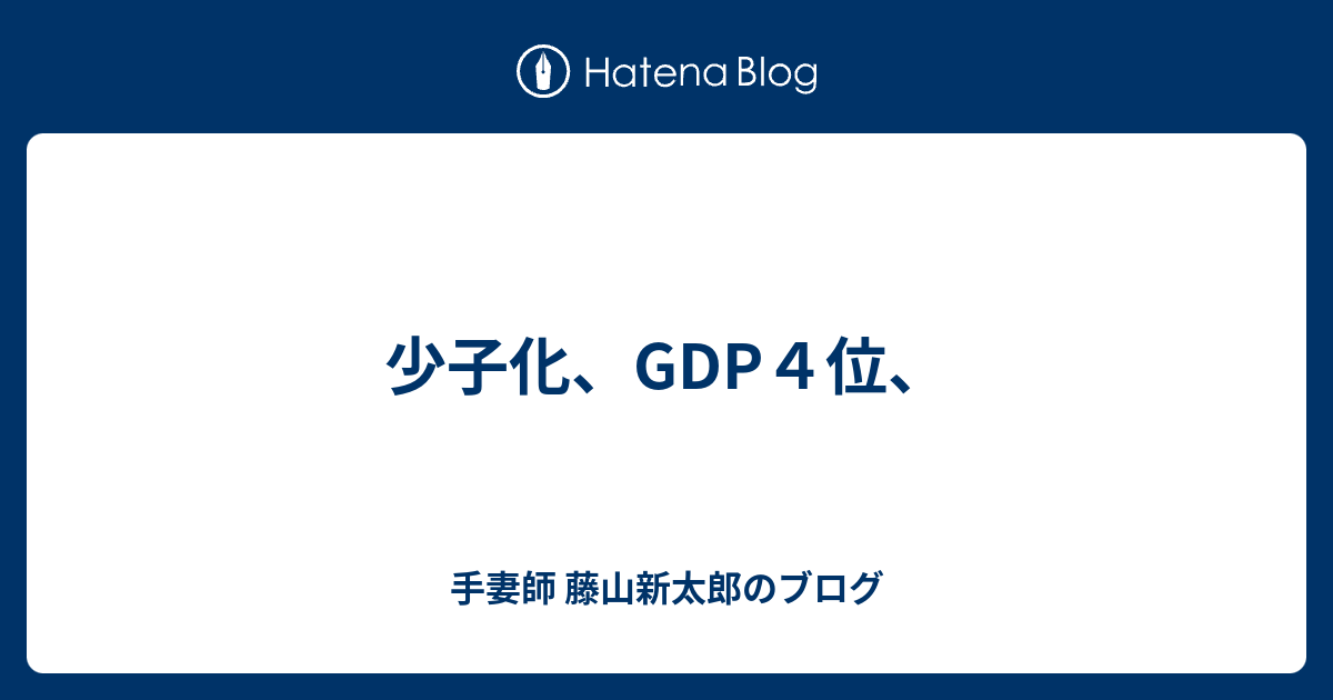 少子化、GDP4位、 - 手妻師 藤山新太郎のブログ