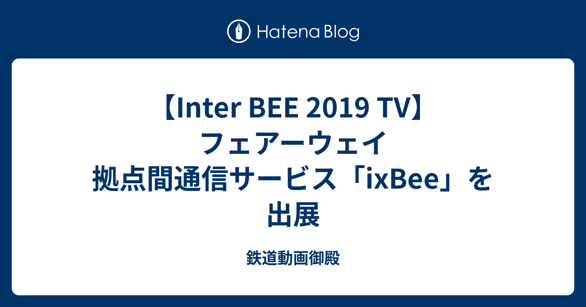 【Inter BEE 2019 TV】フェアーウェイ 拠点間通信サービス「ixBee」を出展 - 鉄道動画御殿