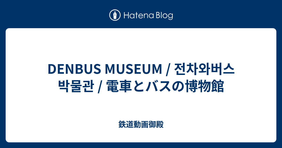 DENBUS MUSEUM / 전차와버스 박물관 / 電車とバスの博物館 - 鉄道動画御殿