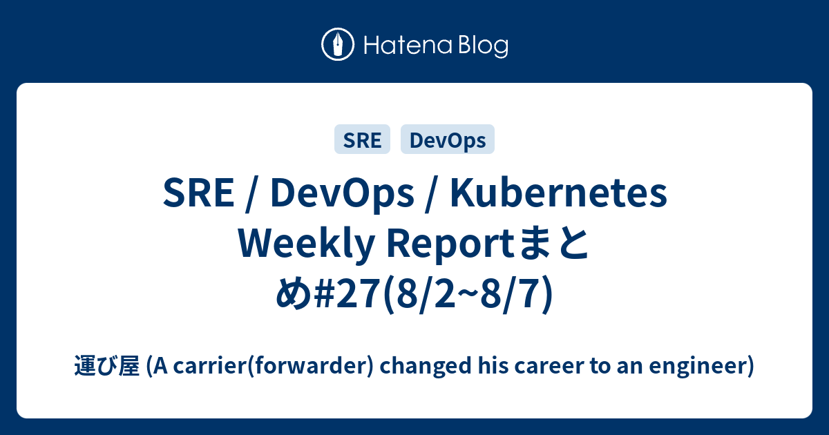 SRE / DevOps / Kubernetes Weekly Reportまとめ#27(8/2~8/7) - 運び屋 (A carrier ...