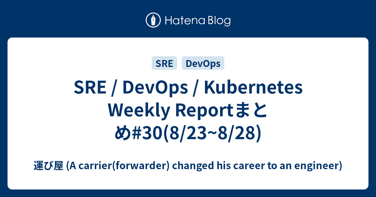 SRE / DevOps / Kubernetes Weekly Reportまとめ#30(8/23~8/28) - 運び屋 (A ...