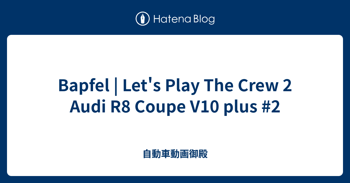 Bapfel | Let's Play The Crew 2 Audi R8 Coupe V10 plus #2 - 自動車動画御殿