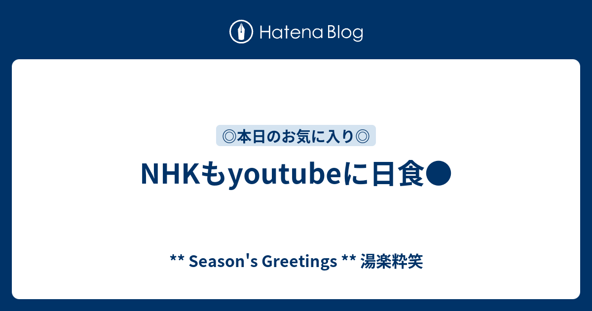 NHKもyoutubeに日食 - ** Season's Greetings ** 湯楽粋笑