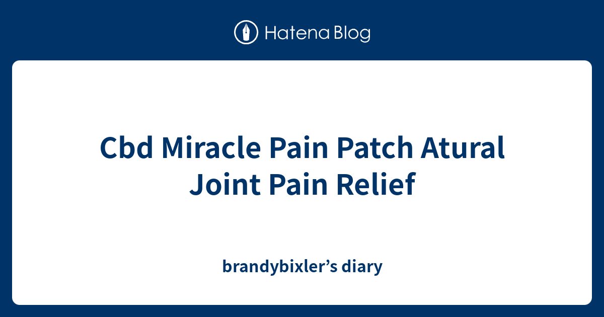 Cbd Miracle Pain Patch Atural Joint Pain Relief - brandybixler’s diary