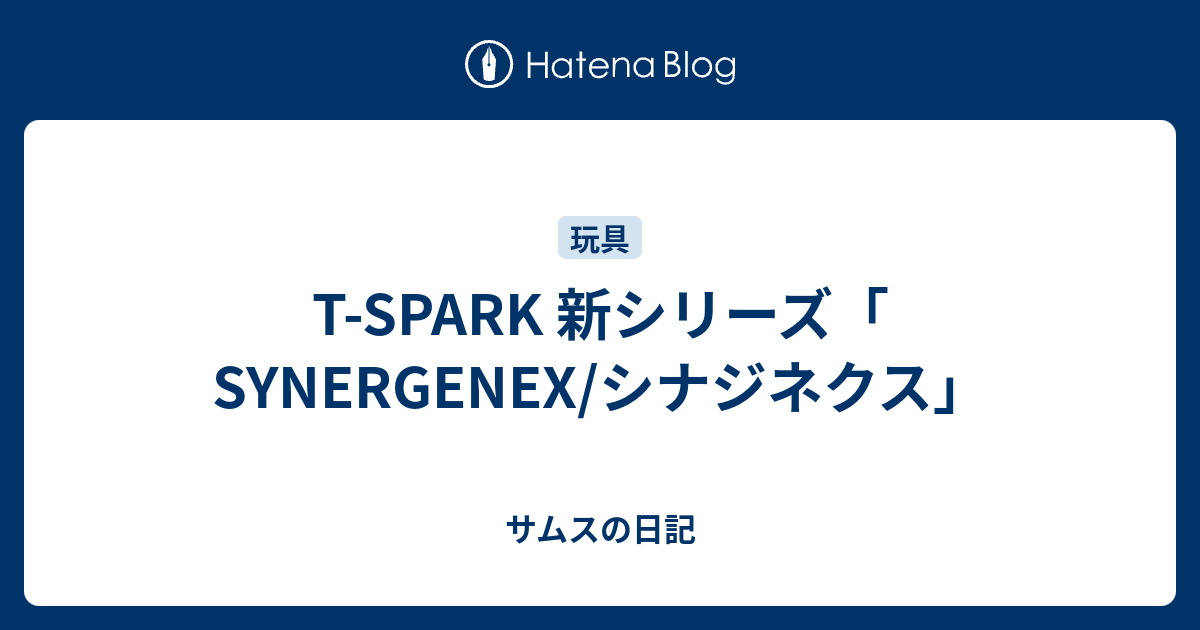 T-SPARK 新シリーズ「 SYNERGENEX/シナジネクス」 - サムスの日記