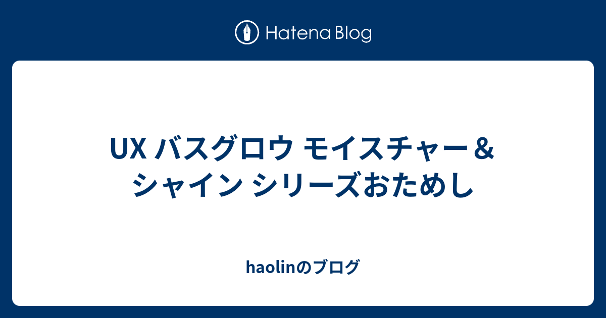 UX バスグロウ モイスチャー＆シャイン シリーズおためし - haolinのブログ