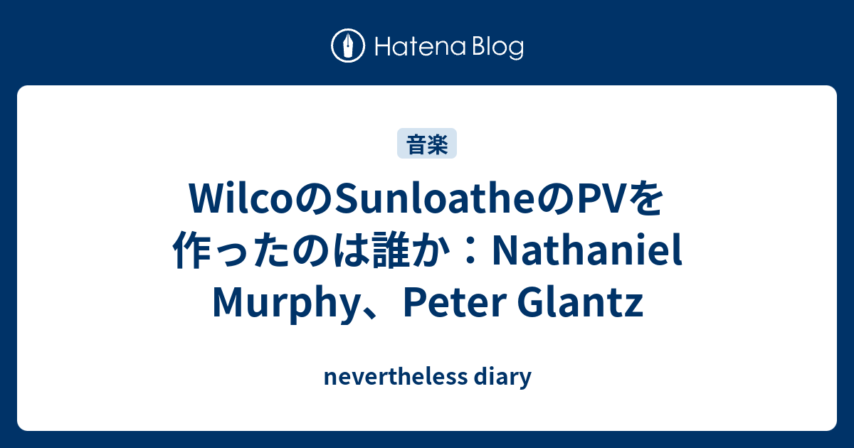 WilcoのSunloatheのPVを作ったのは誰か：Nathaniel Murphy、Peter Glantz - 新宿からこんにちは