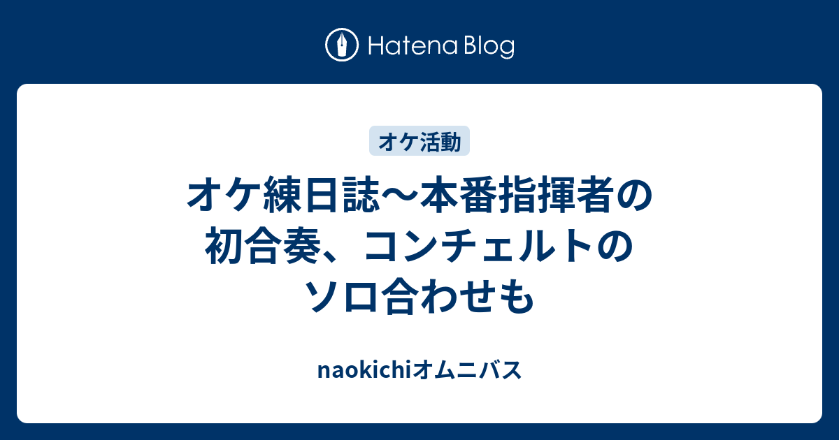 オケ練日誌～本番指揮者の初合奏、コンチェルトのソロ合わせも - naokichiオムニバス