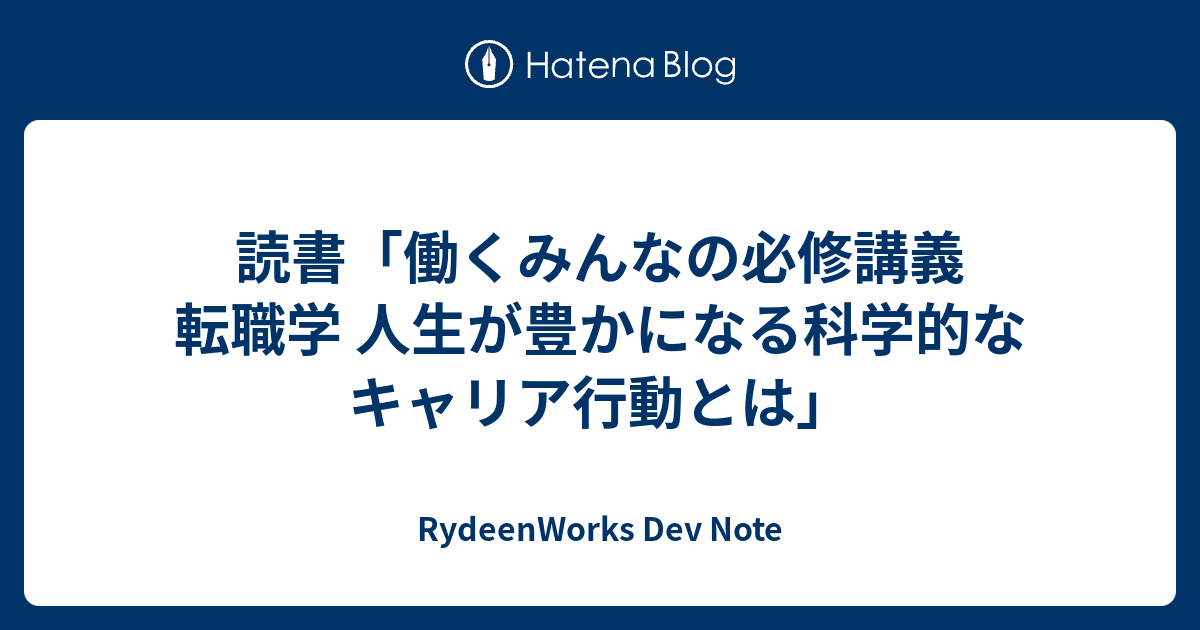 読書「働くみんなの必修講義 転職学 人生が豊かになる科学的なキャリア行動とは」 - RydeenWorks Dev Note