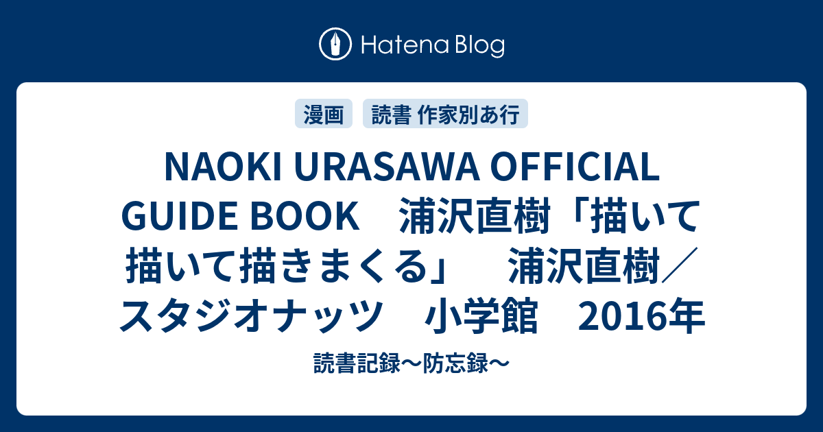 NAOKI URASAWA OFFICIAL GUIDE BOOK 浦沢直樹「描いて描いて描きまくる」 浦沢直樹／スタジオナッツ 小学館 2016年 - 読書記録～防忘録～