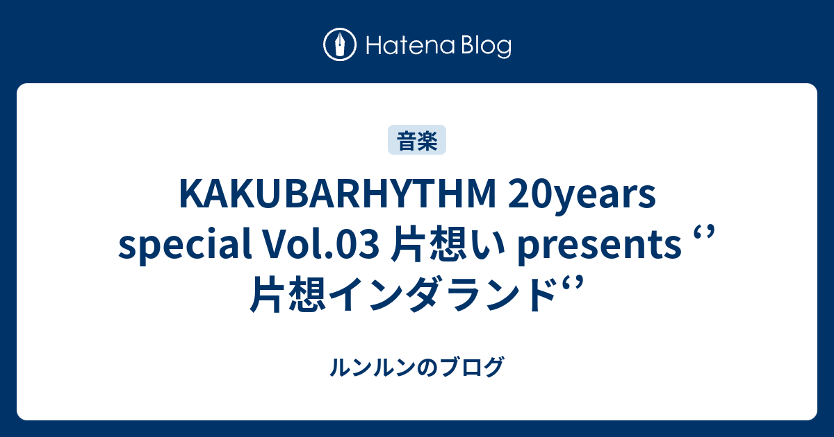 KAKUBARHYTHM 20years special Vol.03 片想い presents ‘’片想インダランド‘’ - ルンルンのブログ