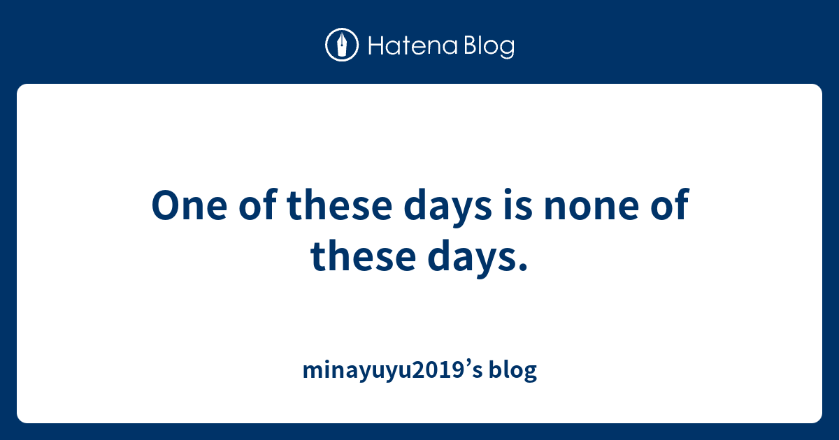 One of these days is none of these days. - minayuyu2019’s blog
