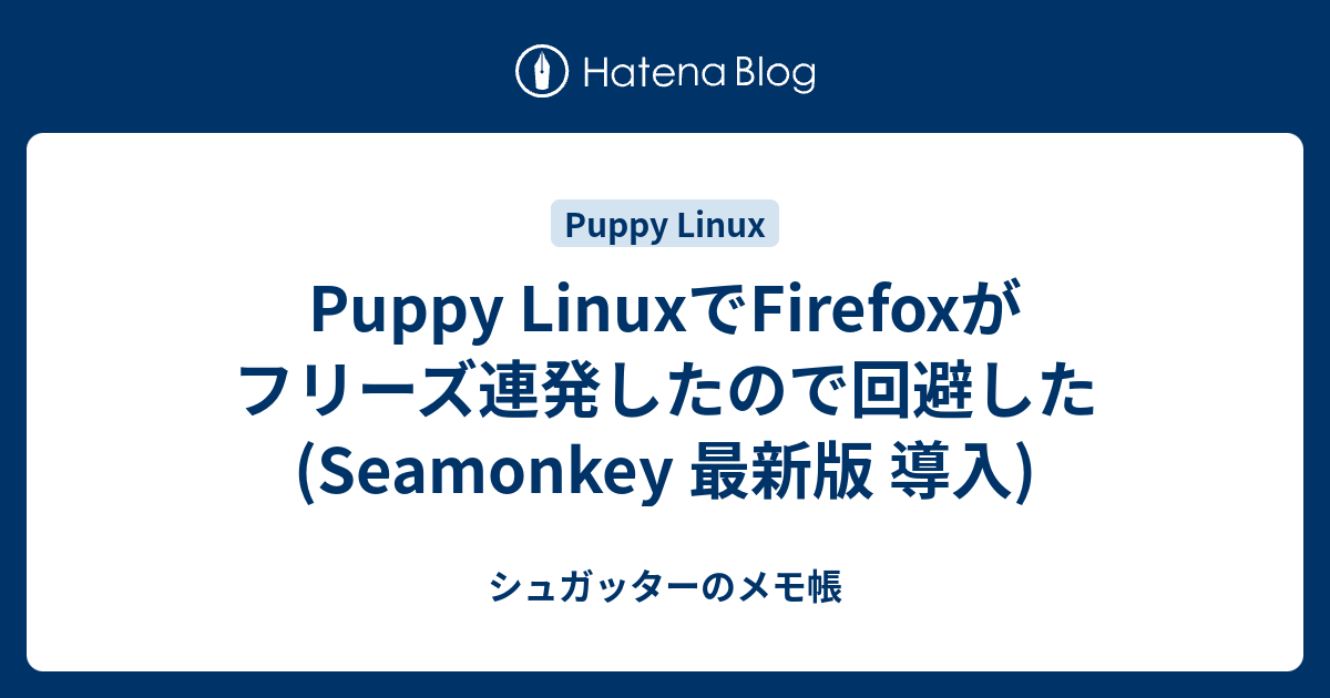 Puppy LinuxでFirefoxがフリーズ連発したので回避した (Seamonkey 最新版 導入) - シュガッターのメモ帳
