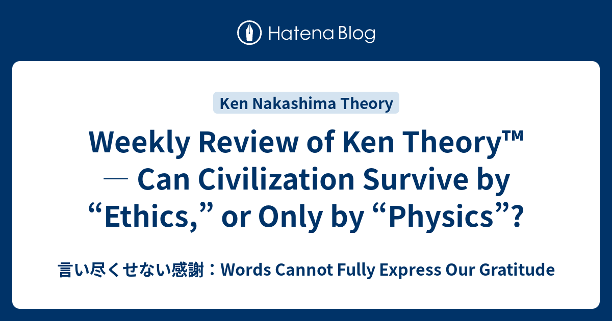 Weekly Review of Ken Theory™ — Can Civilization Survive by “Ethics,” or ...