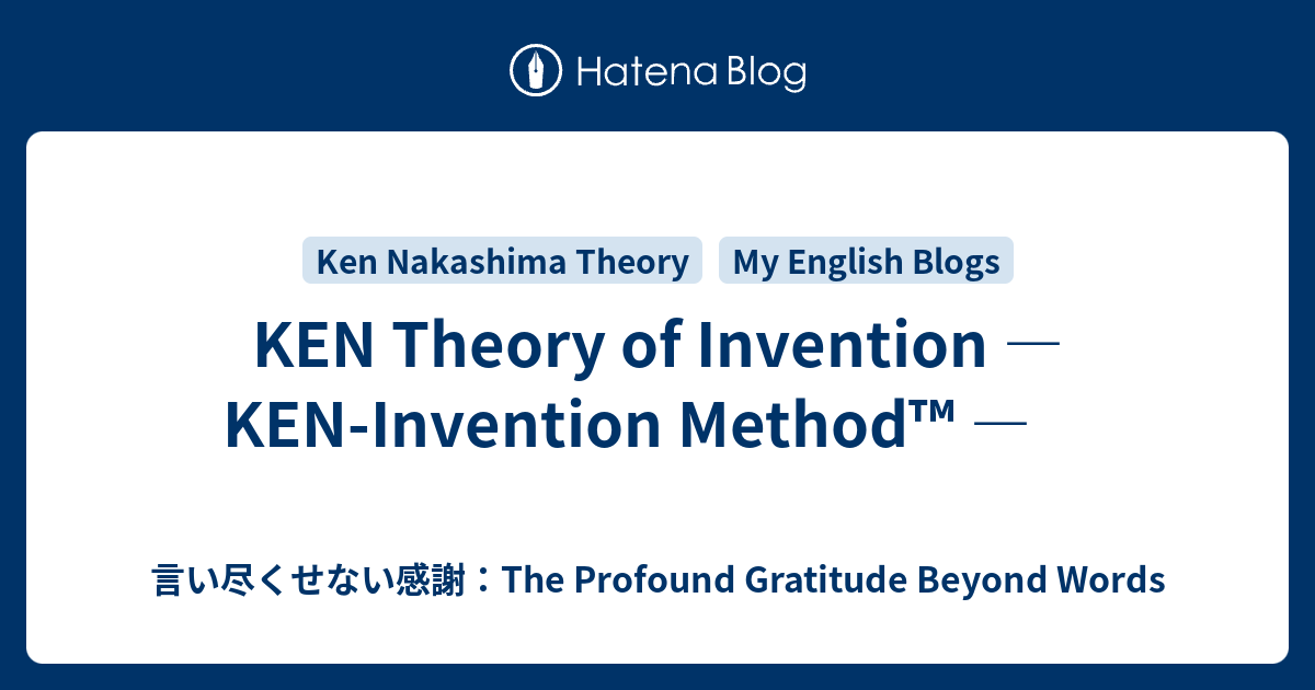 KEN Theory of Invention ― KEN-Invention Method™ ― - 言い尽くせない感謝：The ...