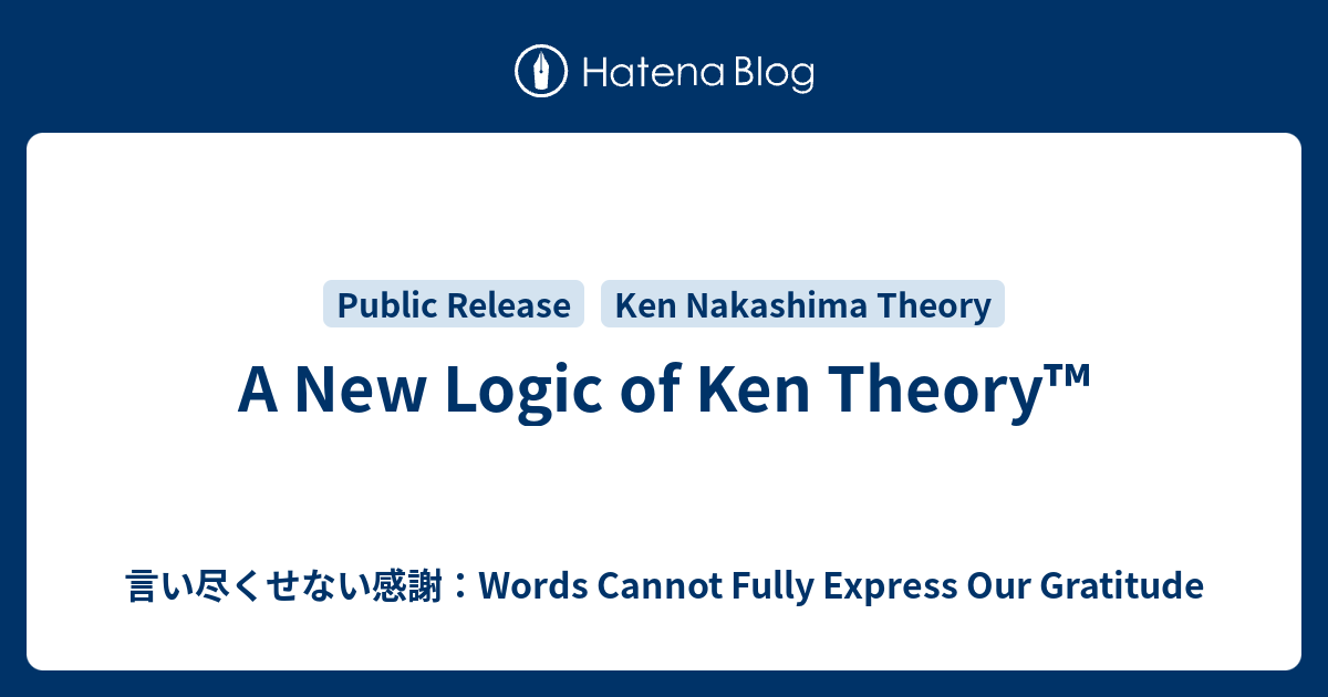 A New Logic of Ken Theory™ - 言い尽くせない感謝：Words Cannot Fully Express Our ...