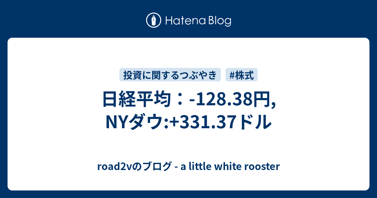 日経平均：-128.38円, NYダウ:+331.37ドル - road2vのブログ - a little white rooster
