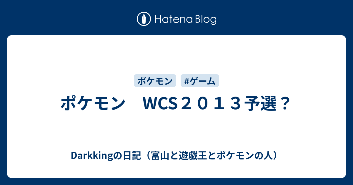 ポケモン WCS2013予選？ - Darkkingの日記（富山と遊戯王とポケモンの人）