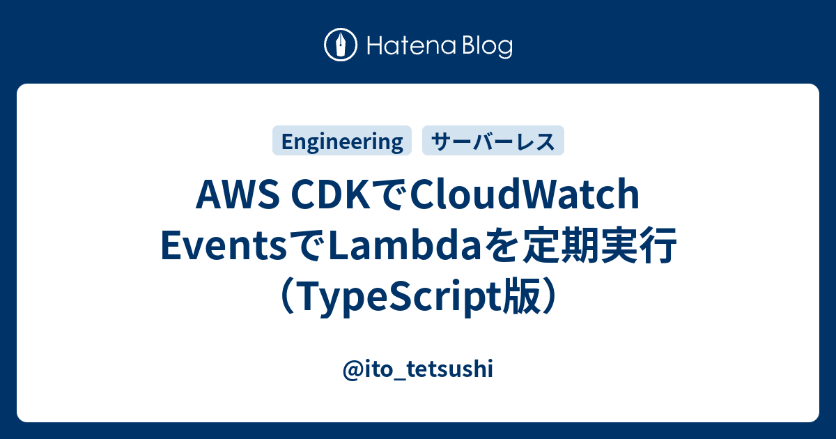 AWS CDKでCloudWatch EventsでLambdaを定期実行（TypeScript版） - @ito_tetsushi