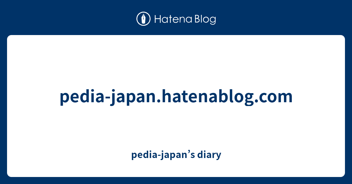 pedia-japan.hatenablog.com - pedia-japan’s diary