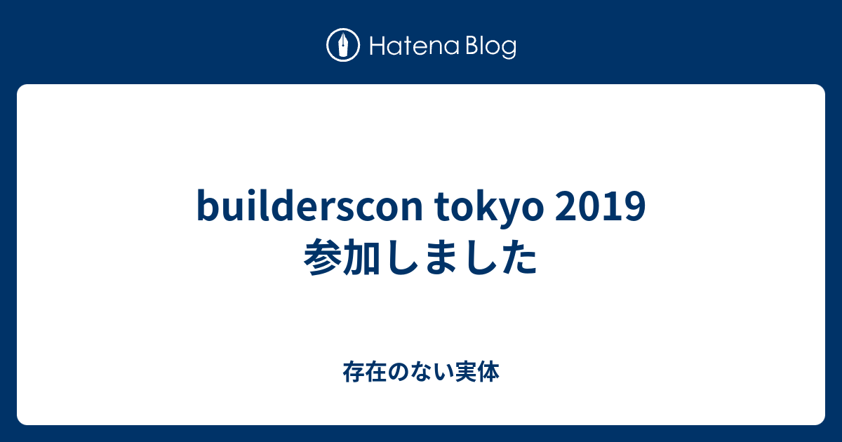 builderscon tokyo 2019 参加しました - 存在のない実体