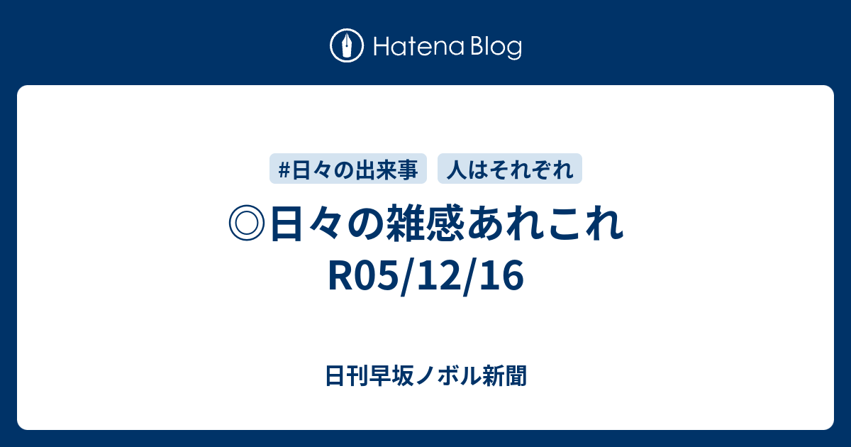 日々の雑感あれこれ R05/12/16 - 日刊早坂ノボル新聞