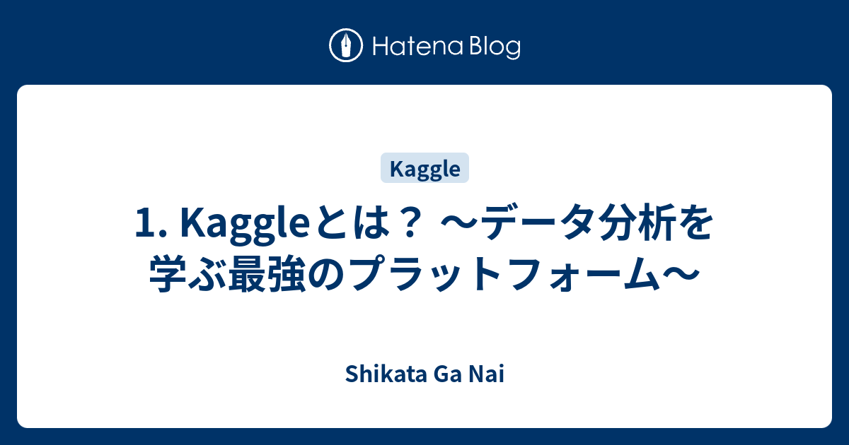 1. Kaggleとは？ 〜データ分析を学ぶ最強のプラットフォーム〜 - Shikata Ga Nai