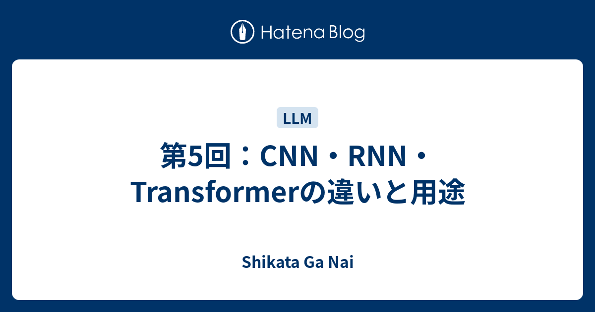 第5回：CNN・RNN・Transformerの違いと用途 - Shikata Ga Nai