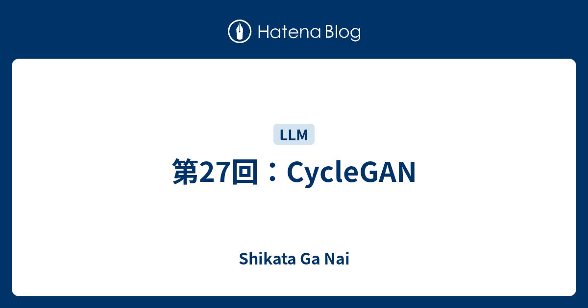 第27回：CycleGAN - Shikata Ga Nai