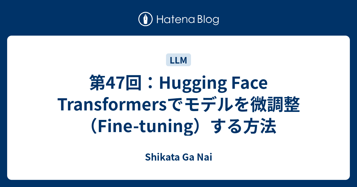 第47回：Hugging Face Transformersでモデルを微調整（Fine-tuning）する方法 - Shikata Ga Nai