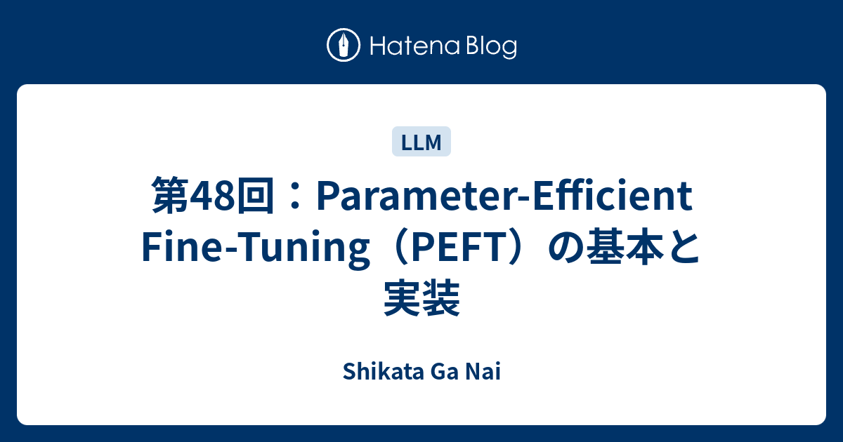 第48回：Parameter-Efficient Fine-Tuning（PEFT）の基本と実装 - Shikata Ga Nai