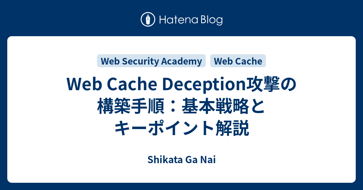 Web Cache Deception攻撃の構築手順：基本戦略とキーポイント解説 - Shikata Ga Nai
