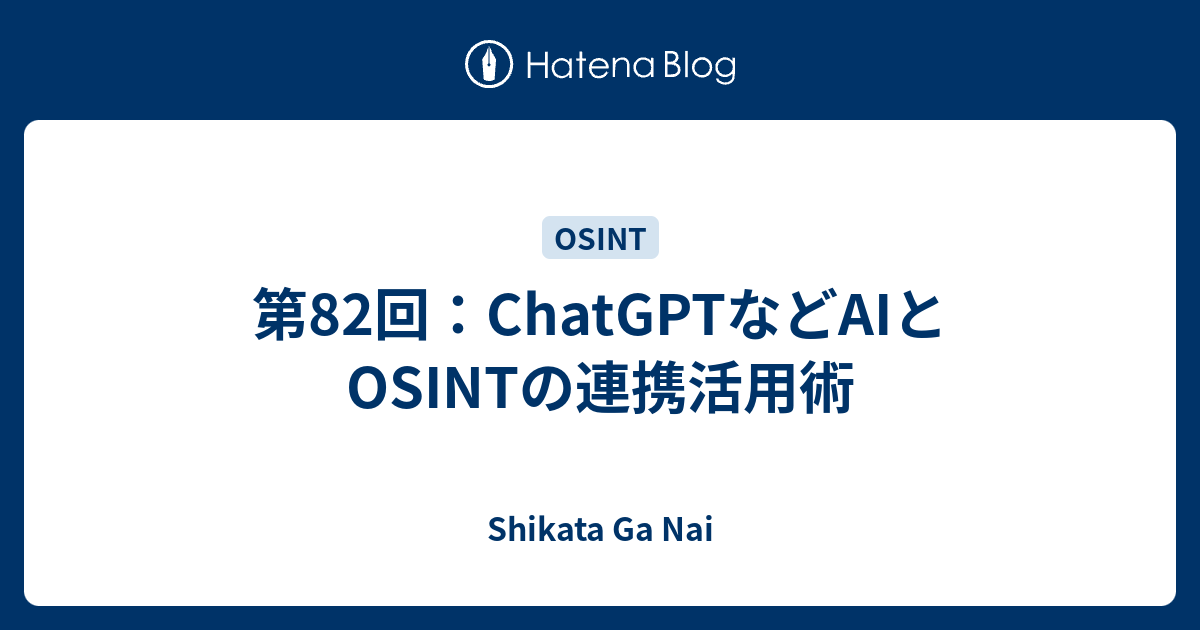 第82回：ChatGPTなどAIとOSINTの連携活用術 - Shikata Ga Nai