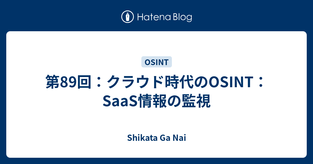 第89回：クラウド時代のOSINT：SaaS情報の監視 - Shikata Ga Nai