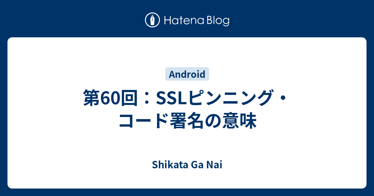 第60回：SSLピンニング・コード署名の意味 - Shikata Ga Nai